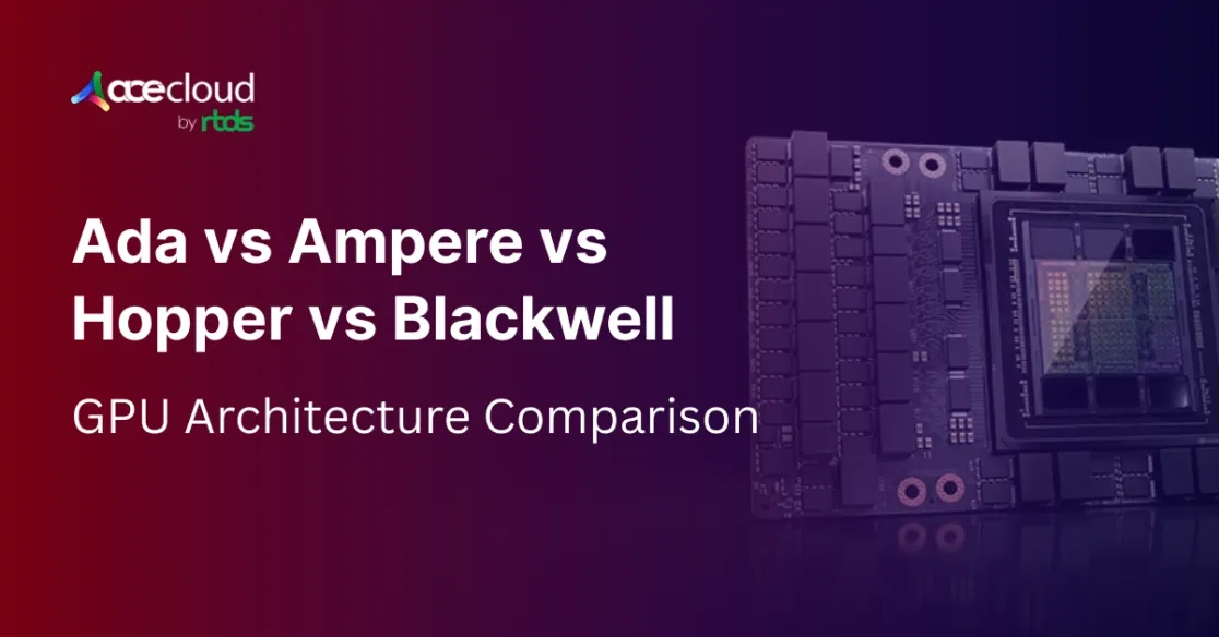 NVIDIA Ada Vs Ampere Vs Hopper Vs Blackwell: GPU Architecture Guide